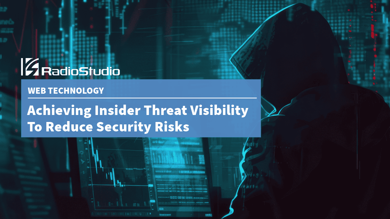 Achieving Insider Threat Visibility To Reduce Security Risks – RadioStudio